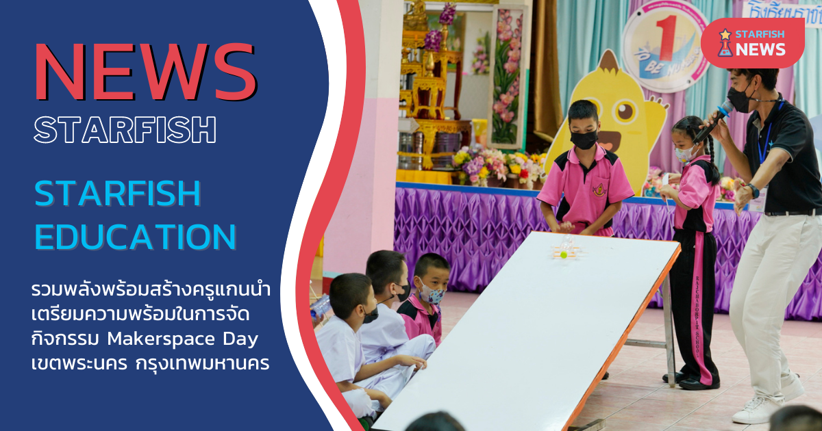 ข่าว - Starfish Education รวมพลังพร้อมสร้างครูแกนนำ เตรียมความพร้อมในการจัดกิจกรรม Makerspace Day