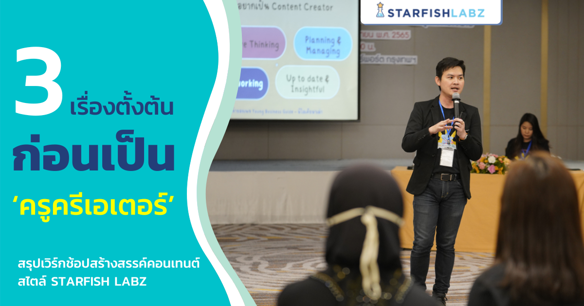 บทความ - 3 เรื่องตั้งต้น ก่อนเป็น ‘ครูครีเอเตอร์’ สรุปเวิร์กช้อปสร้างสรรค์คอนเทนต์สไตล์ Starfish ...