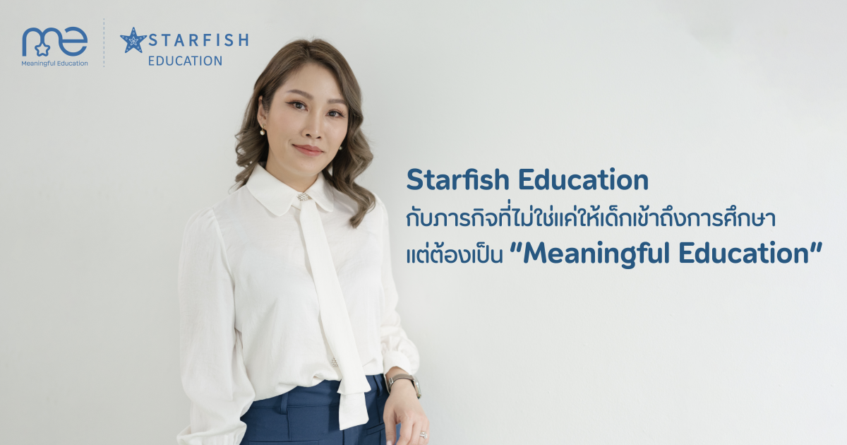 บทความ - Starfish Education กับภารกิจที่ไม่ใช่แค่ให้เด็กเข้าถึงการศึกษา แต่ต้องเป็น Meaningful ...