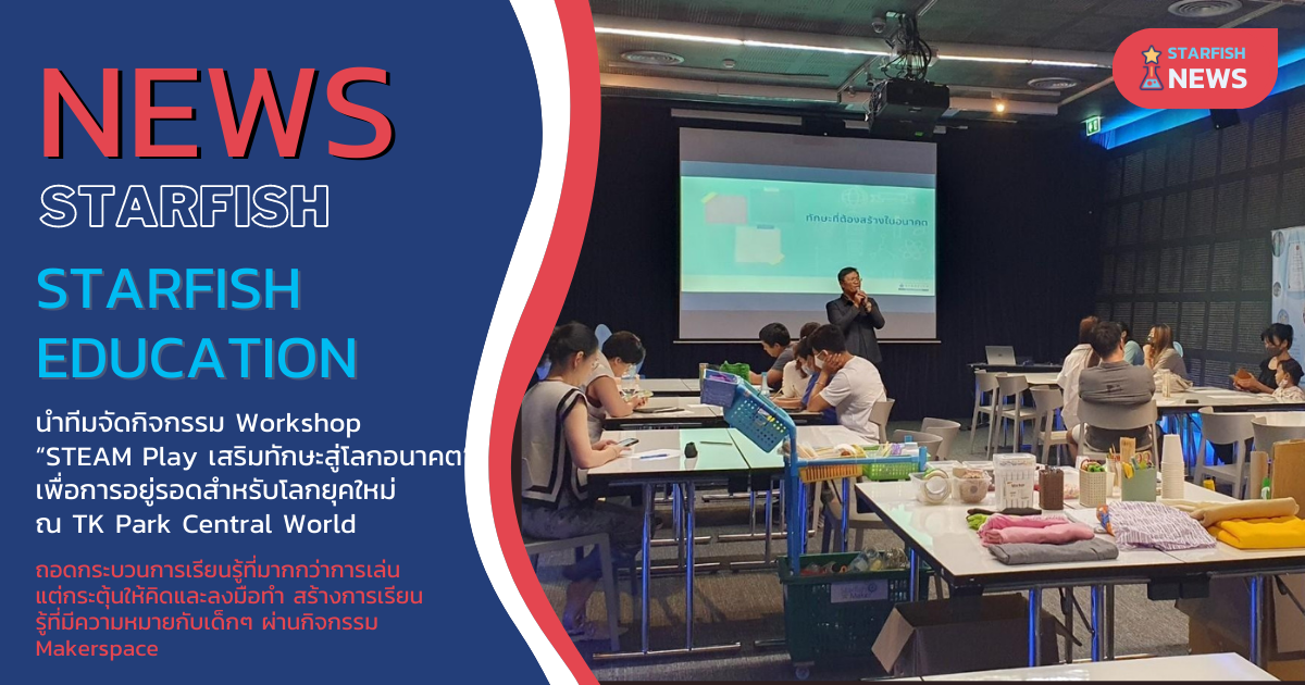 ข่าว - Starfish Education นำทีมจัดกิจกรรม Workshop “STEAM Play เสริมทักษะสู่โลกอนาคต” ณ TK Park ...