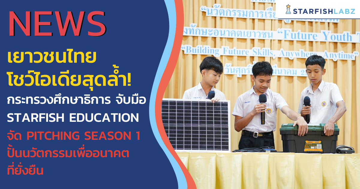 ข่าว - เยาวชนไทยโชว์ไอเดียสุดล้ำ! กระทรวงศึกษาธิการ จับมือ Starfish Education จัด Pitching ...