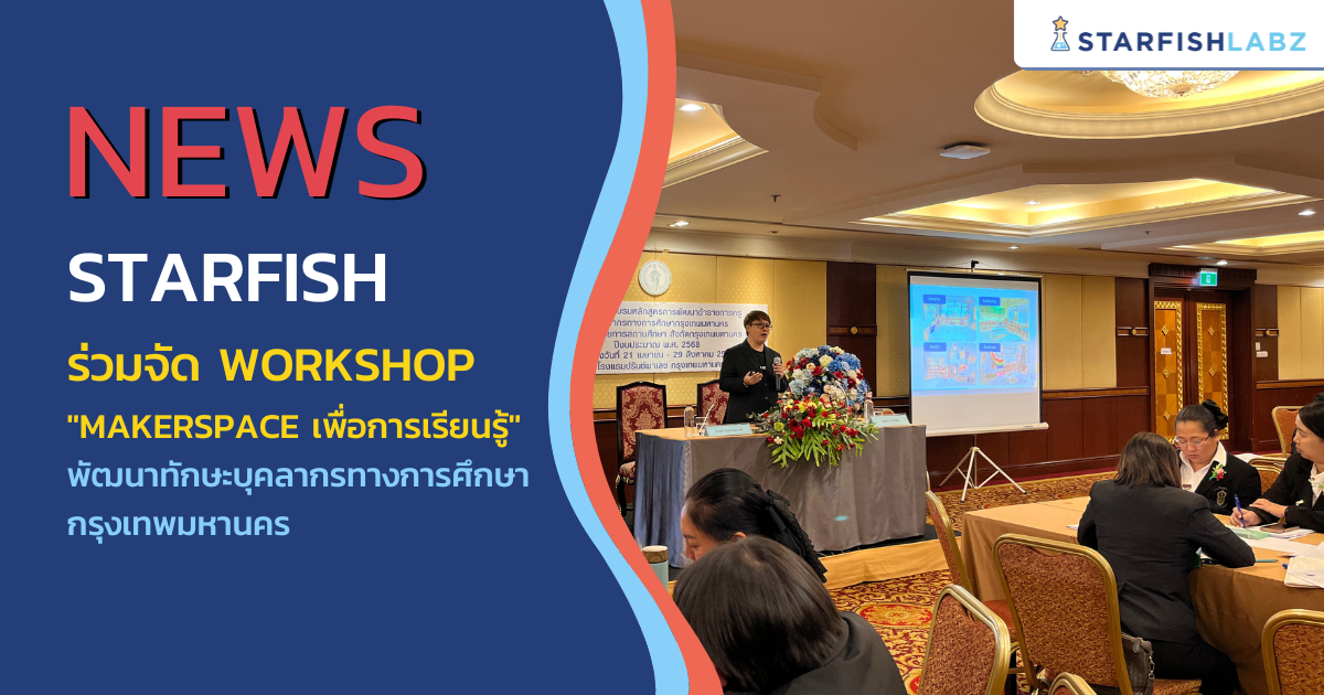 ข่าว - มูลนิธิสตาร์ฟิชเอ็ดดูเคชั่น ร่วมจัด Workshop “Makerspace เพื่อการเรียนรู้” พัฒนาทักษะ ...